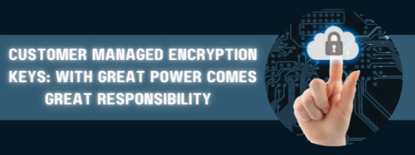 Customer Managed Encryption Keys: With Great Power Comes Great ...